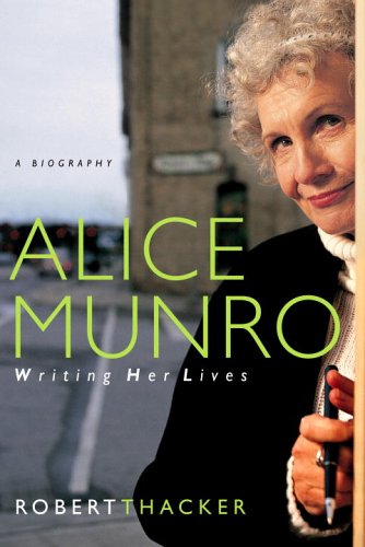 Alice Munro: Writing Her Lives: A Biography by Robert Thacker