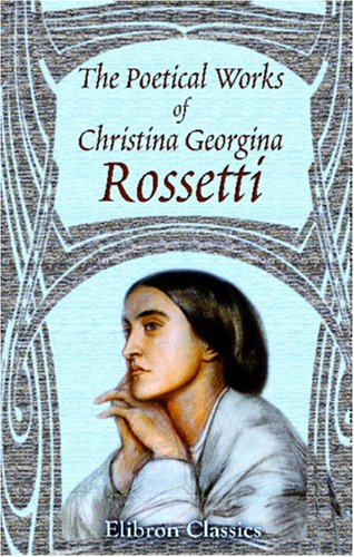 The Poetical Works of Christina Georgina Rossetti: With Memoir and ...
