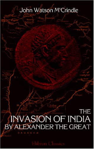 The Invasion of India by Alexander the Great by John Watson McCrindle