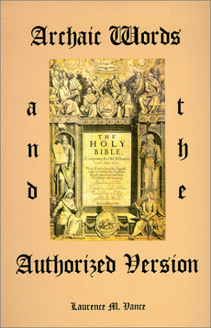 Archaic Words And The Authorized Version by Laurence M. Vance