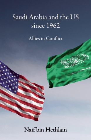Saudi Arabia and the US since 1962: Allies in Conflict by Naif bin Hethlain