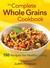 The Complete Whole Grains Cookbook: 150 Recipes for Healthy Living by ...