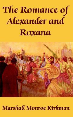 The Romance of Alexander and Roxana by Marshall Monroe Kirkman