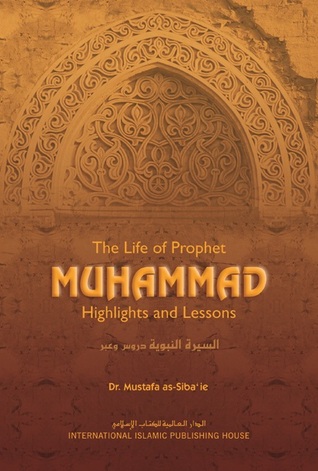 The Life of Prophet Muhammad: Highlights and Lessons by Mustafa as-Sibâ‘ee
