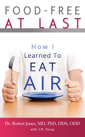 Food-Free at Last: How I Learned to Eat Air by Dr. Robert Jones MD PhD ...