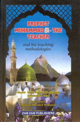 Prophet Muhammad - The Teacher and His Teaching Methodologies by Abdul ...