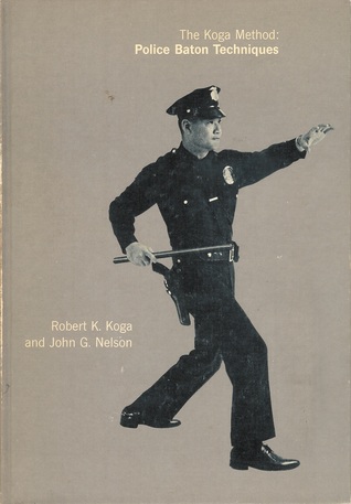 The Koga Method: Police Baton Techniques by Robert K. Koga