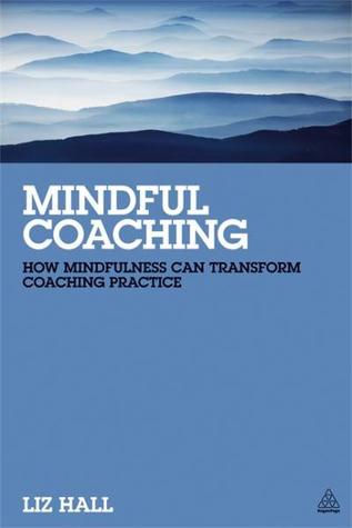 Mindful Coaching: How Mindfulness Can Transform Coaching Practice by ...
