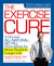 The Exercise Cure: A Sports Doctor's Guide to Maximizing Your Dose of ...