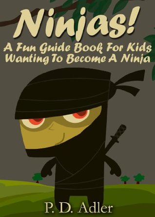 Ninjas! A Fun Guide Book For Kids Wanting To Become a Ninja by P.D. Adler