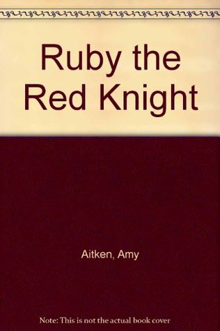 Ruby, the Red Knight: Story and Pictures by Amy Aitken