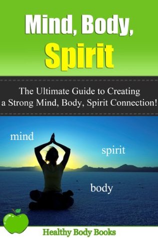 Mind, Body, Spirit: The Ultimate Guide to Creating a Strong Mind, Body ...