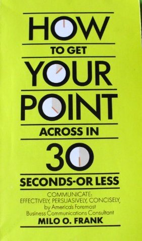 How To Get Your Point Across In Thirty Seconds Or Less by Milo O. Frank