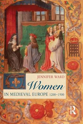 Women in Medieval Europe: 1200-1500 by Jennifer Ward