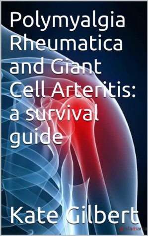 Polymyalgia Rheumatica and Giant Cell Arteritis: a survival guide by Kate Gilbert
