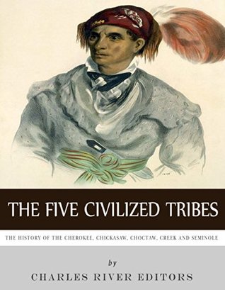 The Five Civilized Tribes: The History of the Cherokee, Chickasaw ...