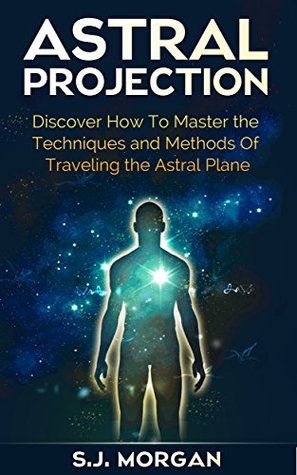 Astral Projection: Discover How to Master the Techniques and Methods of Traveling the Astral ...
