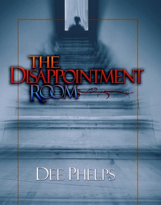 The Disappointment Room by Dee Phelps