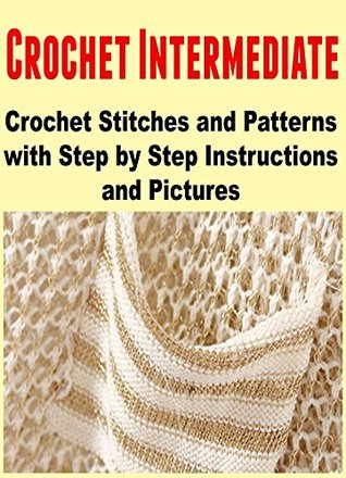 Crochet Intermediate: Crochet Stitches and Patterns with Step by Step ...