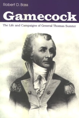 Gamecock: The Life and Campaigns of General Thomas Sumter by Robert Bass