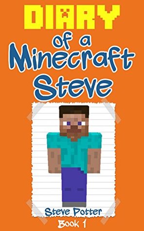 Diary of a Minecraft Steve: Book 1 (An unofficial Minecraft book): by Steve Potter