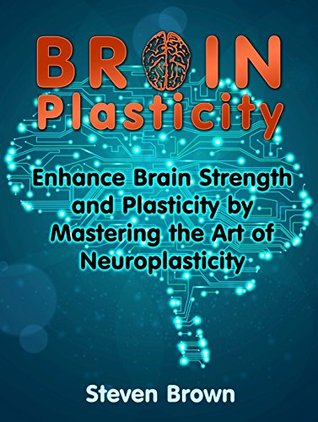 Brain Plasticity: Enhance Brain Strength and Plasticity by Mastering ...