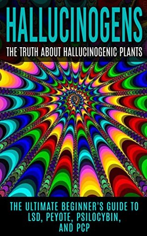 Hallucinogens: The Truth About Hallucinogenic Plants: The Ultimate ...