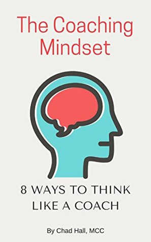 The Coaching Mindset: 8 Ways to Think Like a Coach by Chad Hall
