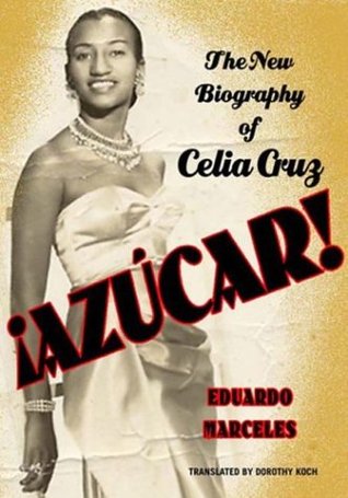 Azucar! the Celia Cruz Biography by Eduardo Marceles