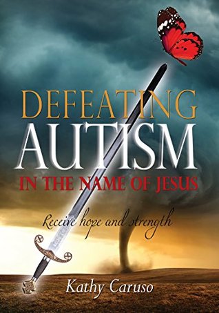 Defeating Autism: In The Name Of Jesus by Kathy Caruso