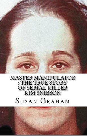 Master Manipulator : The True Story of Serial Killer Kim Snibson by ...