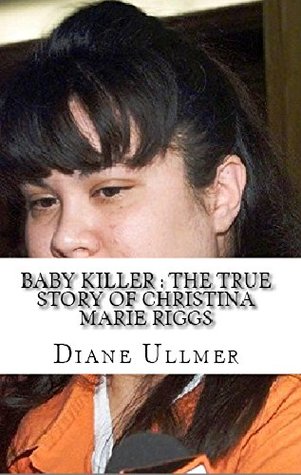 Baby Killer : The True Story of Christina Marie Riggs by Diane Ullmer