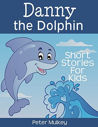 Danny the Dolphin: Short Stories For Kids by Peter Mulkey
