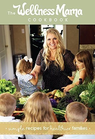 The Wellness Mama Cookbook: Simple Recipes for Healthier Families by ...