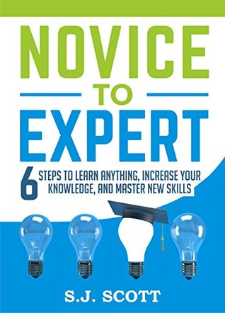 Novice to Expert: 6 Steps to Learn Anything, Increase Your Knowledge ...