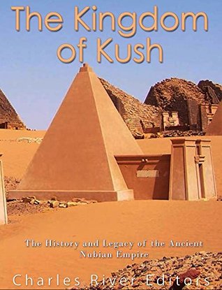 The Kingdom of Kush: The History and Legacy of the Ancient Nubian ...