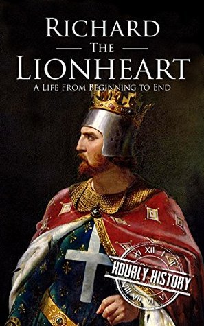 Richard the Lionheart: A Life From Beginning to End by Hourly History