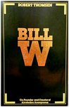 Bill W: The absorbing and deeply moving life story of Bill Wilson, co ...