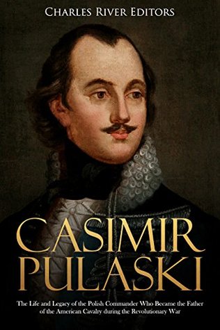 Casimir Pulaski: The Life and Legacy of the Polish Commander Who Became ...