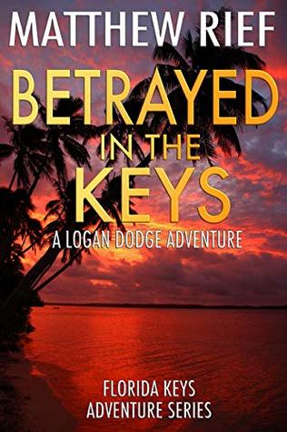 Betrayed in the Keys: A Logan Dodge Adventure by Matthew Rief